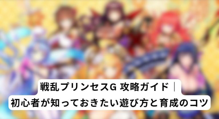 戦乱プリンセスG 攻略ガイド｜初心者が知っておきたい遊び方と育成のコツ